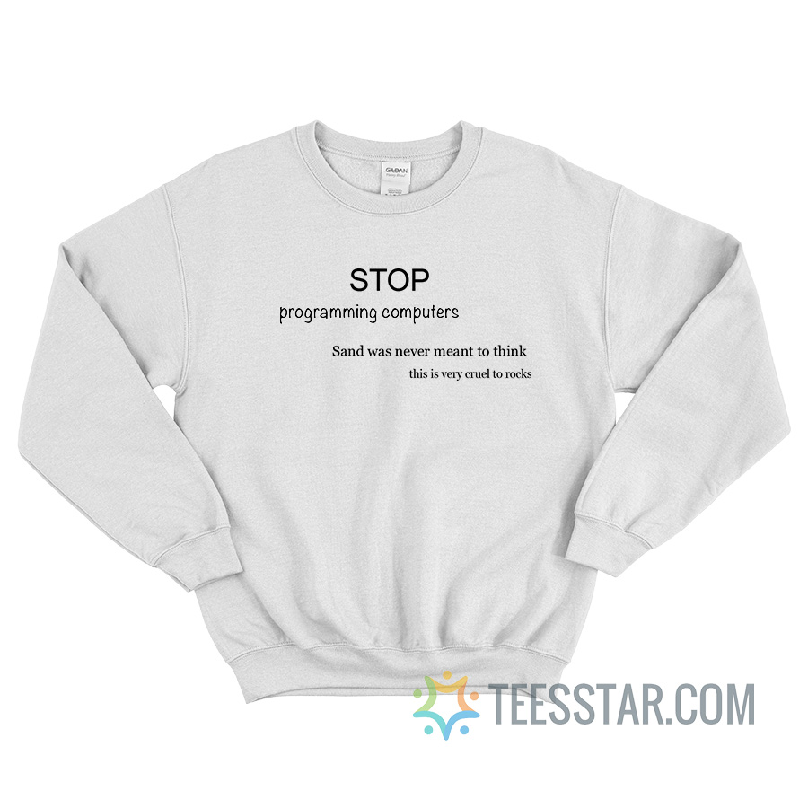 Stop Programming Computers Sand Was Never Sweatshirt - Teesstar.com