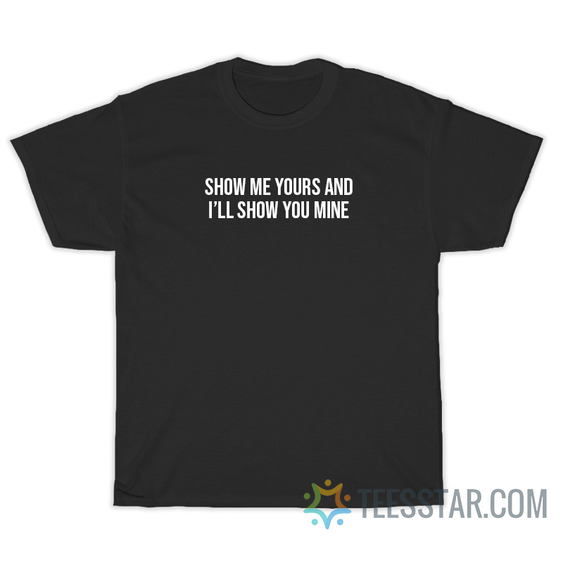 Show Me Yours And I'll Show You Mine T-Shirt on Sale - Teesstar.com
