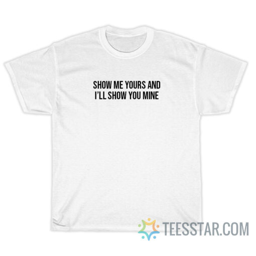 Show Me Yours And I'll Show You Mine T-Shirt on Sale - Teesstar.com