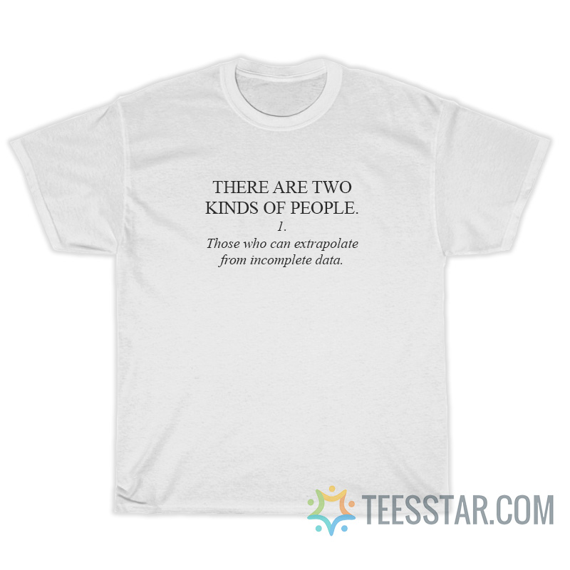 Two Kinds Of People Extrapolate From Incomplete Data T-Shirt For Sale