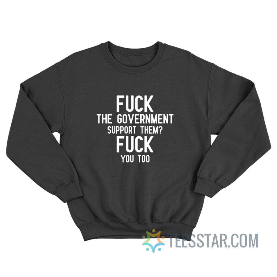 Fuck The Government Support Them Fuck You Too Sweatshirt For Sale Fuck The Government Support Them Fuck You Too Sweatshirt For Sale