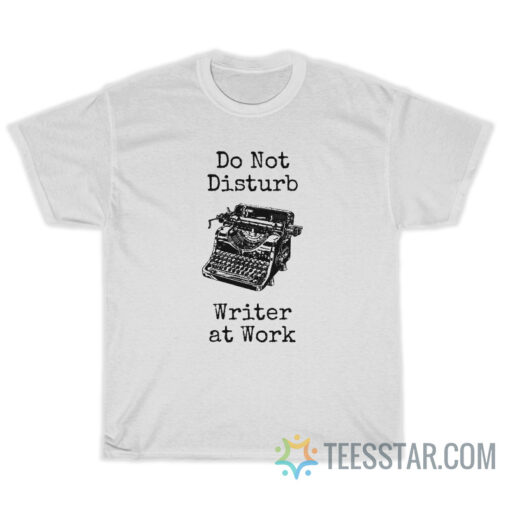 Get It Now Do Not Disturb Writer At Work T-Shirt For Unisex - Teesstar.com