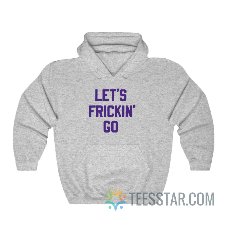 Get It Now Let's Frickin' Go Hoodie For Unisex - Teesstar.com