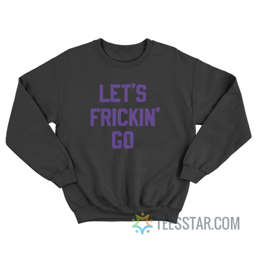 Get It Now Let's Frickin' Go Sweatshirt For Unisex - Teesstar.com