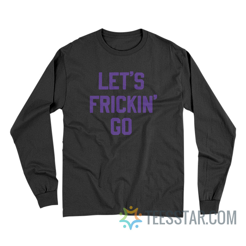 Get It Now Let's Frickin' Go Long Sleeve For Unisex - Teesstar.com