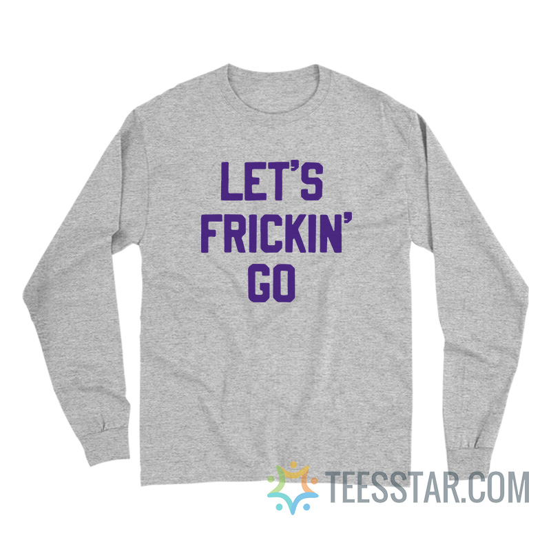Get It Now Let's Frickin' Go Long Sleeve For Unisex - Teesstar.com