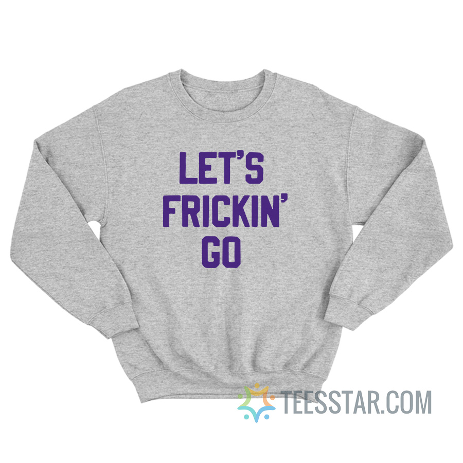 Get It Now Let's Frickin' Go Sweatshirt For Unisex - Teesstar.com