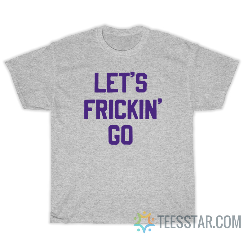 Get It Now Let's Frickin' Go T-Shirt For Unisex - Teesstar.com