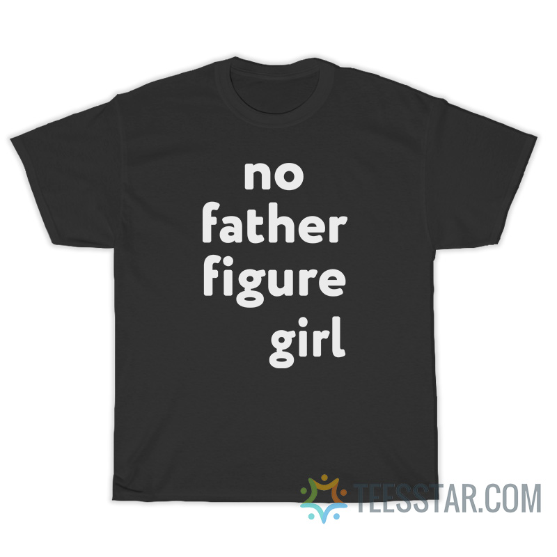 Get It Now No Father Figure Girl T-Shirt For Unisex - Teesstar.com