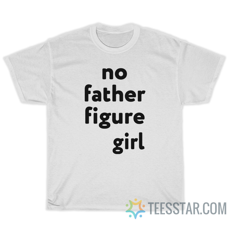 Get It Now No Father Figure Girl T-Shirt For Unisex - Teesstar.com