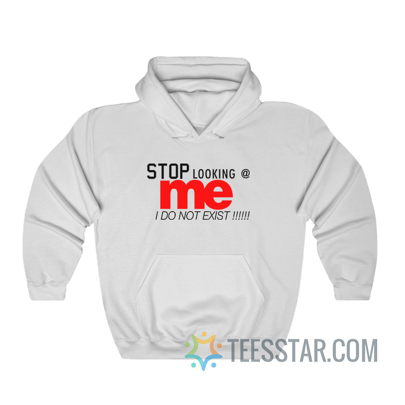Stop Looking At Me I Do Not Exist Hoodie - Teesstar.com