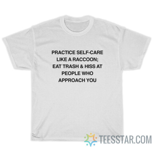 Practice Self-Care Like A Raccoon Eat Trash T-Shirt