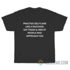 Practice Self-Care Like A Raccoon Eat Trash T-Shirt