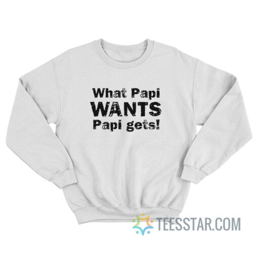 What Papi Wants Papi Gets Sweatshirt For Unisex - Teesstar.com