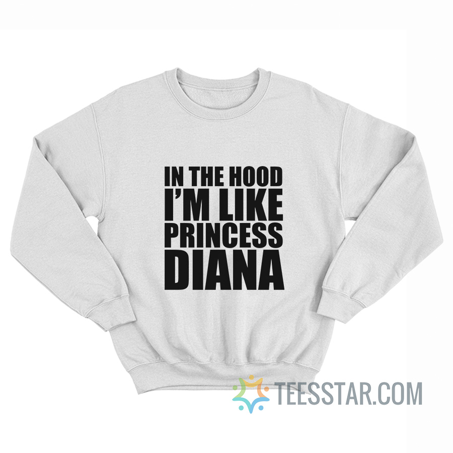 In The Hood I’m Like Princess Diana Sweatshirt - Teesstar.com