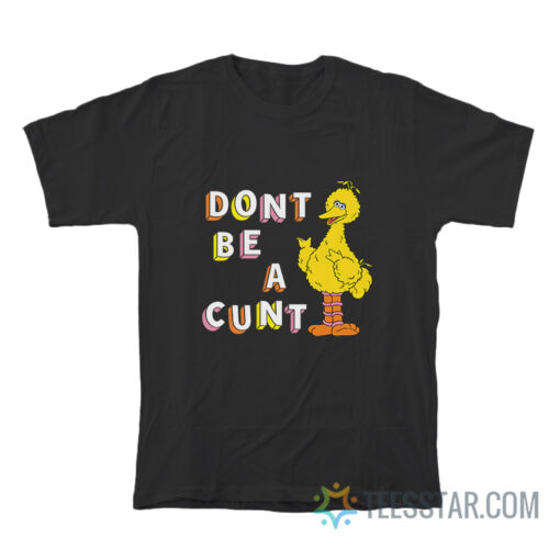 Big Bird Don't Be A Cunt T-Shirt For Unisex - Teesstar.com