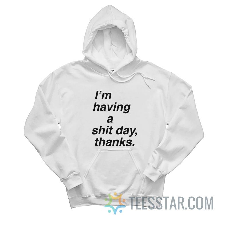 I'm Having A Shit Day Thanks Hoodie - Teesstar.com