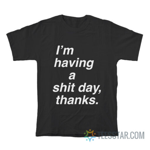 I'm Having A Shit Day Thanks T-Shirt - Teesstar.com