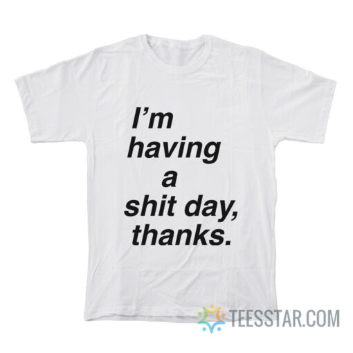 I'm Having A Shit Day Thanks T-Shirt - Teesstar.com