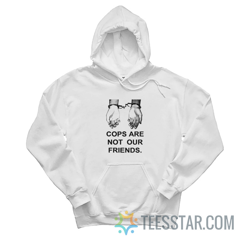 Cops Are Not Our Friends Hoodie For Unisex - Teesstar.com
