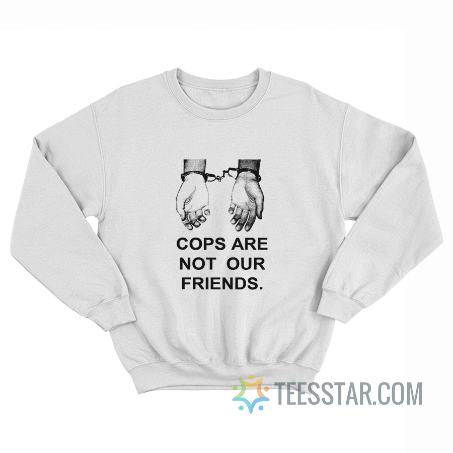 Cops Are Not Our Friends Sweatshirt - Teesstar.com