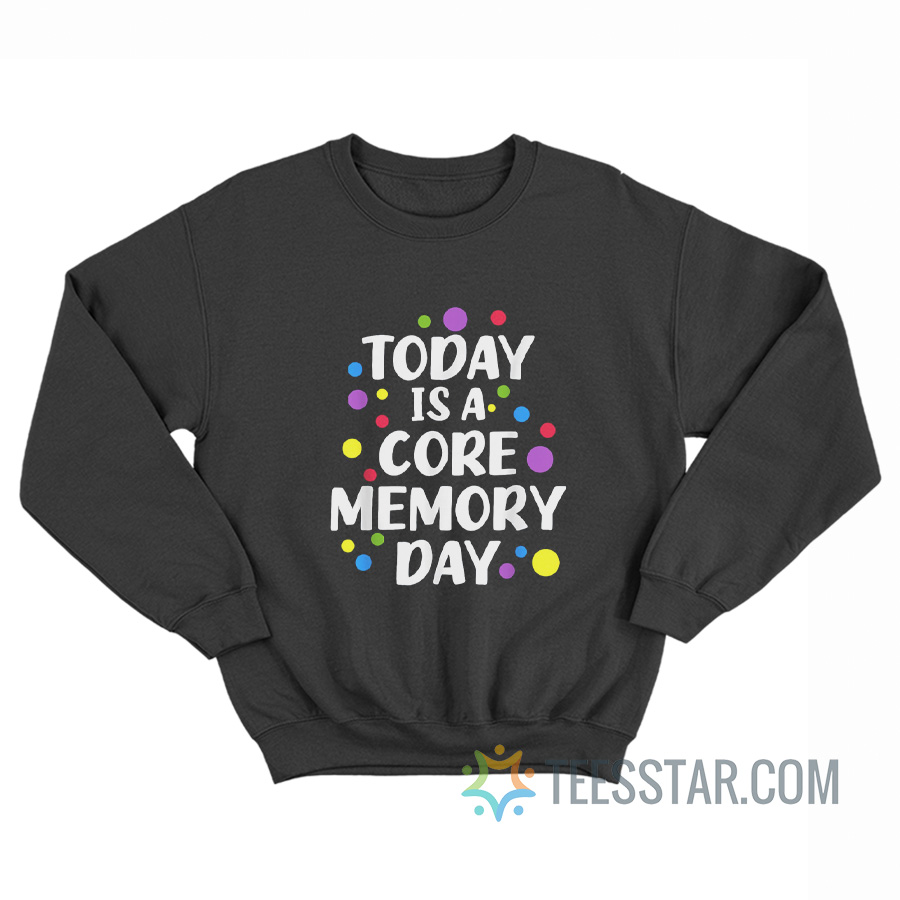 Today Is A Core Memory Day Sweatshirt - Teesstar.com