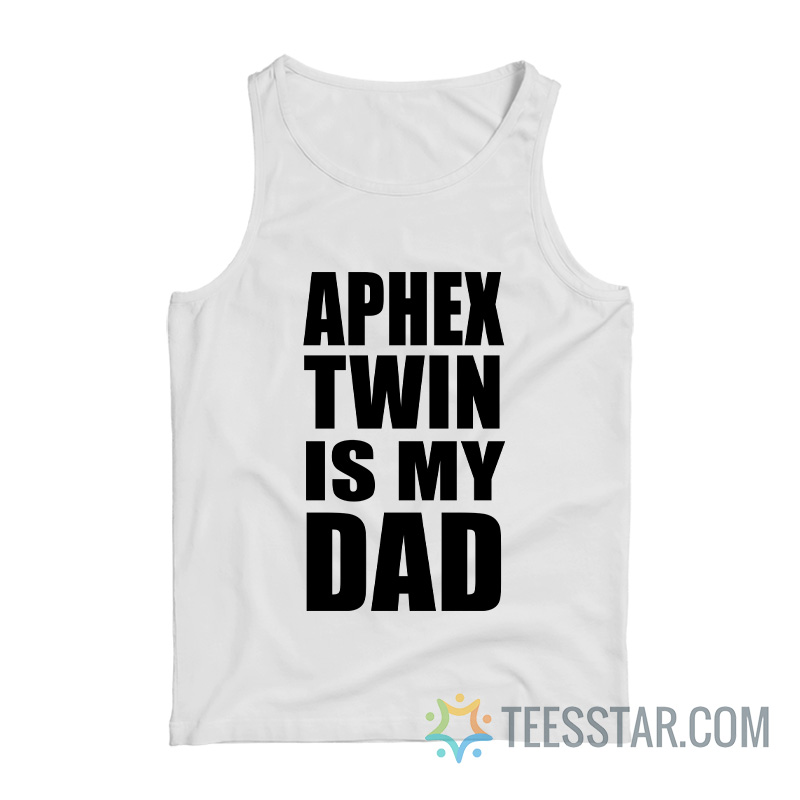 Aphex Twin Is My Dad Tank Top For Unisex - Teesstar.com
